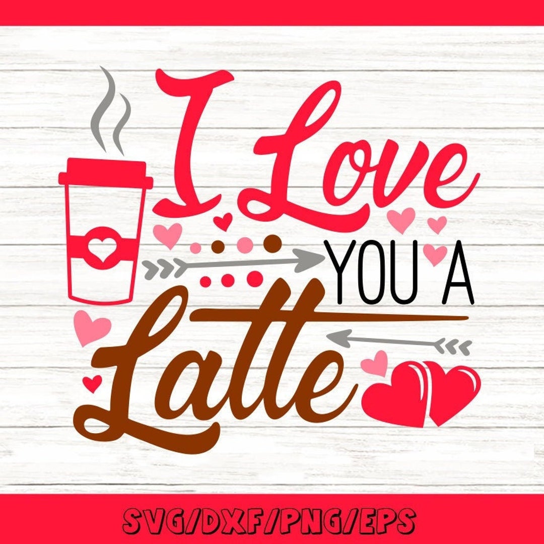 I Love You a Latte Svg, Valentine's Day Svg, Coffee Latte Svg, Coffee ...