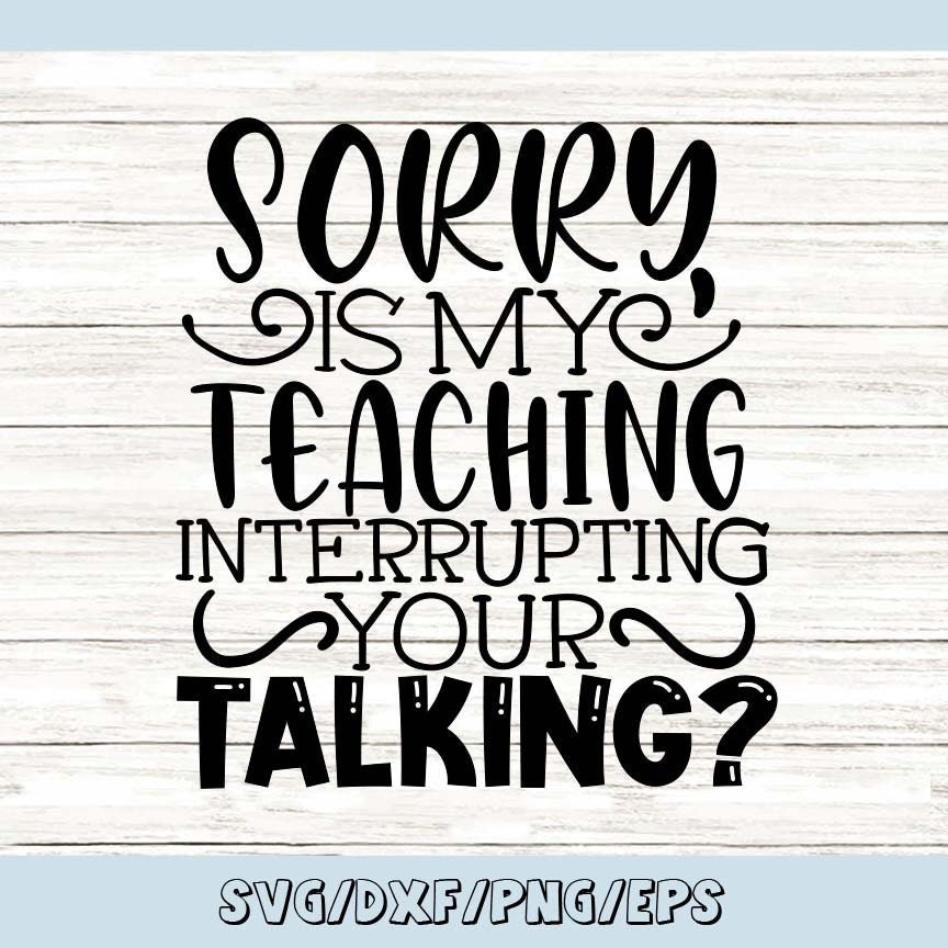 Sorry is My Teaching Interrupting Your Talking SVG Funny - Etsy