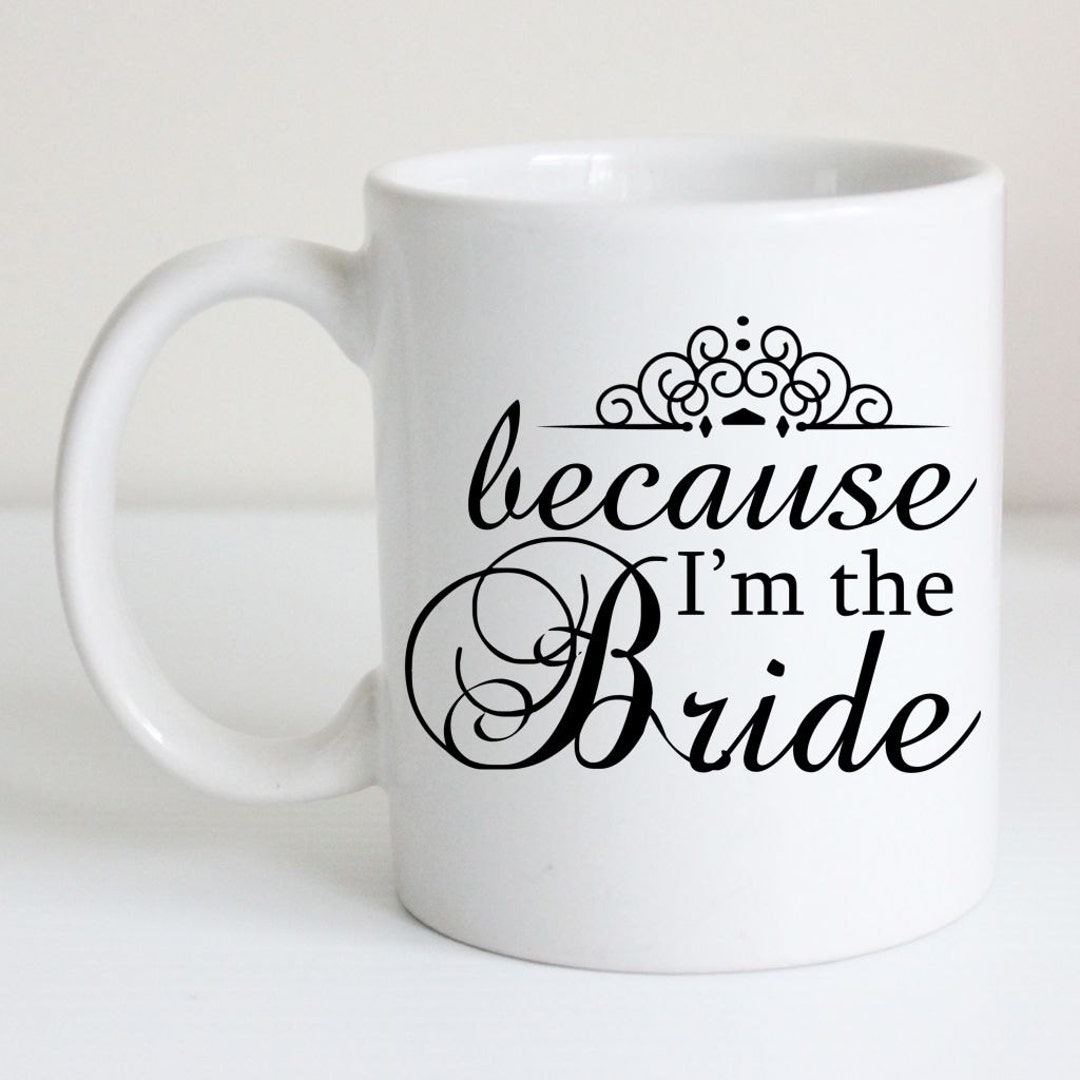 Because I'm the Bride - Funny Coffee Mug, Humorous Bachelorette Party ...