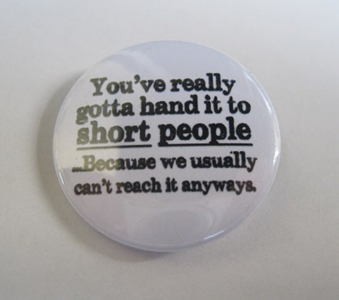 You've Really Gotta Hand It to Short People - 1.25" or 1.5" - Pinback ...