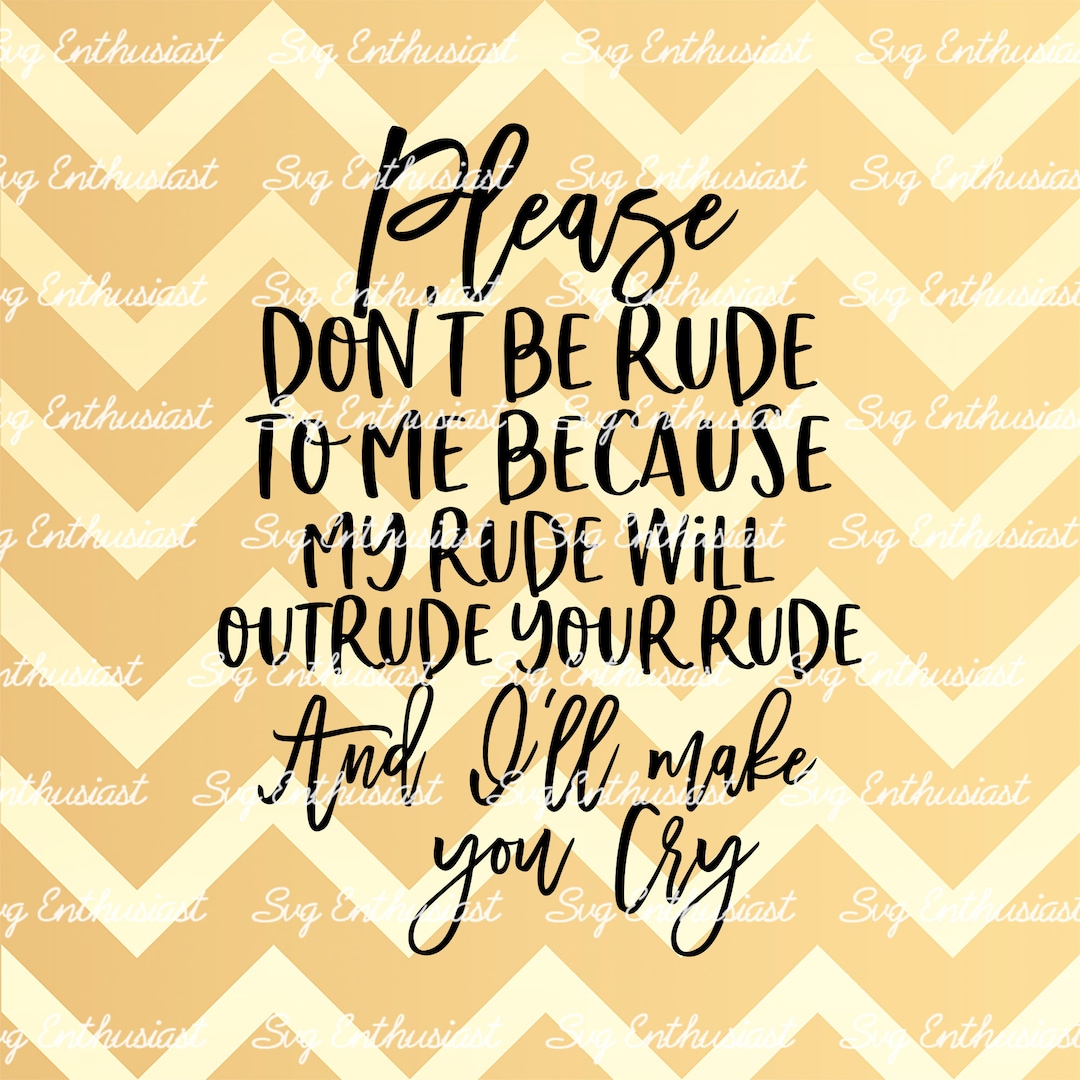 Please Don't Be Rude Because My Rude Will Outrude Your Rude and I'll ...