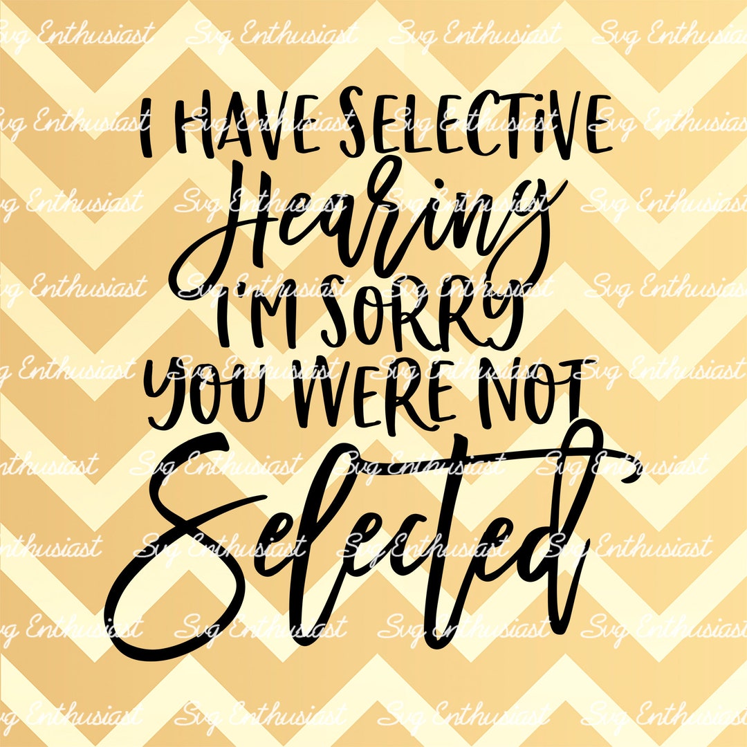 I Have Selective Hearing I'm Sorry You Were Not Selected SVG, Funny Svg ...