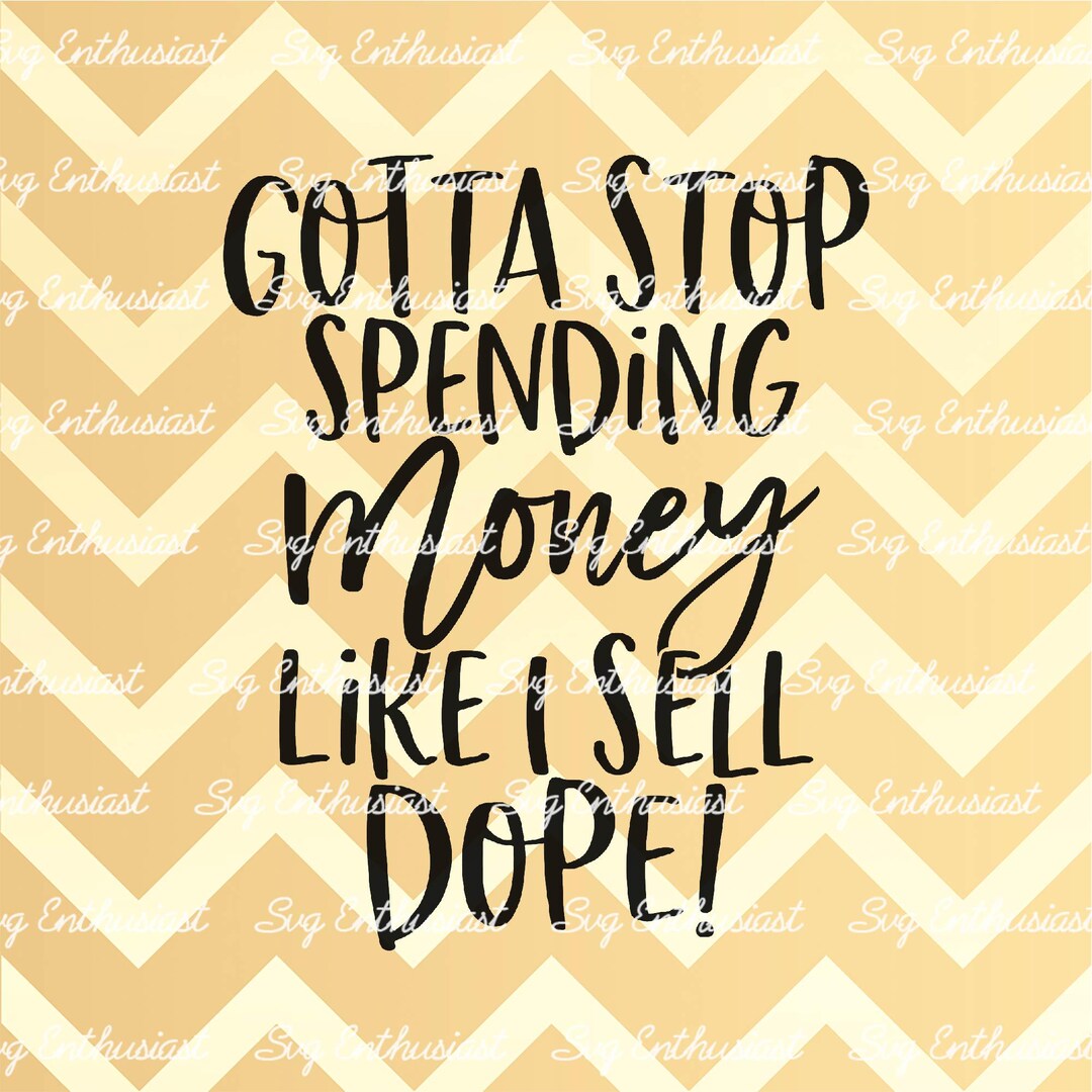 Gotta Stop Spending Money Like I Sell Dope SVG, Funny Svg, Sarcastic ...