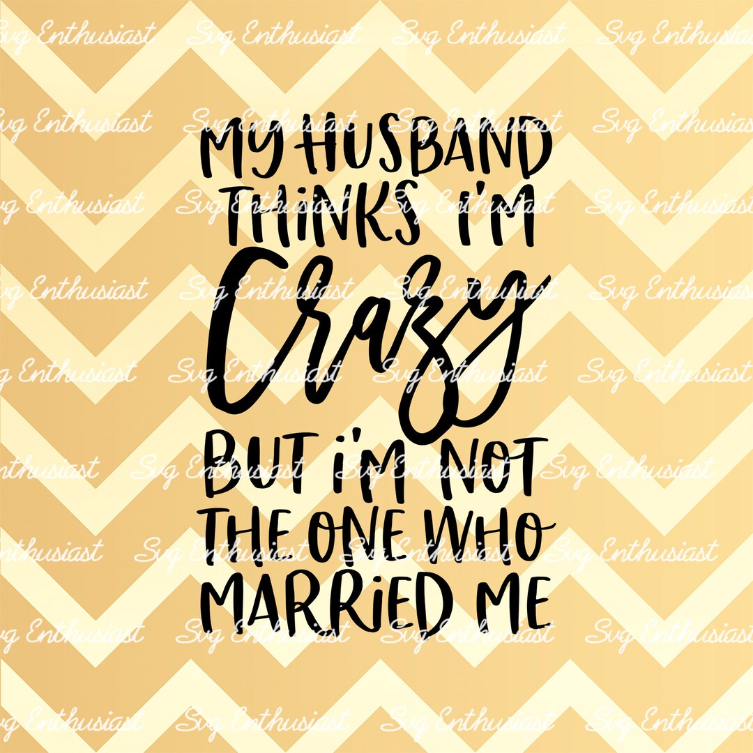 My Husband Thinks Im Crazy But Im Not The One Who Married Me Svg