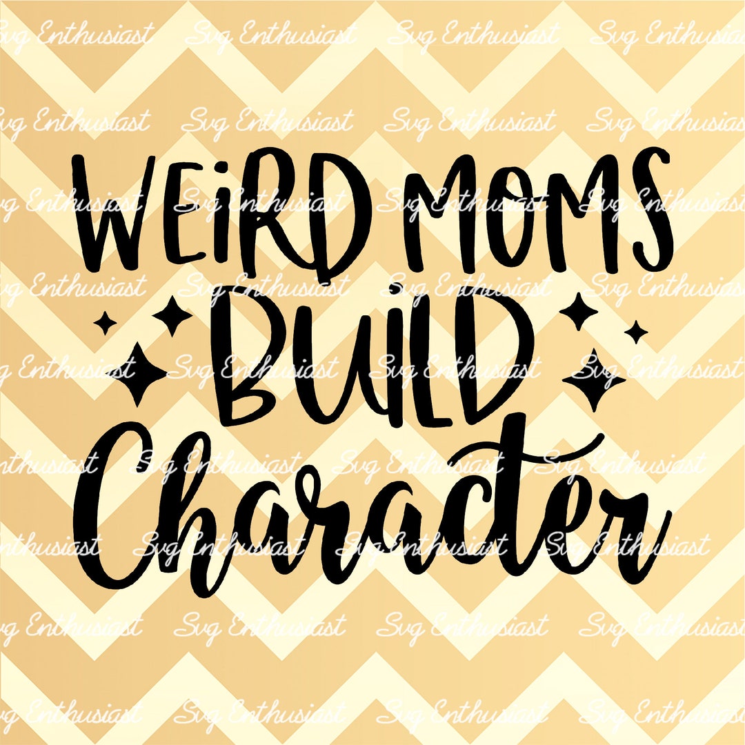 Weird Moms Build Character SVG, Funny Mom Svg, Sarcastic Svg, Cricut ...