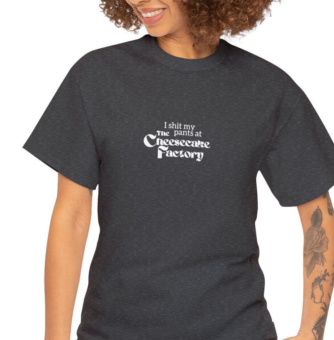 I Sh*t My Pants at the Cheesecake Factory T-shirt - Etsy