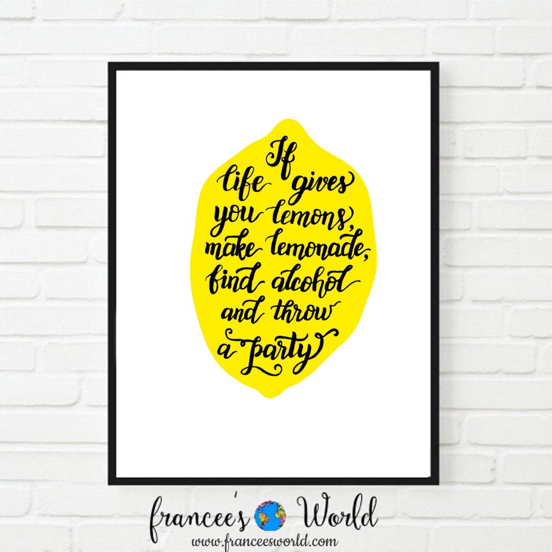 If Life Gives You Lemons Make Lemonade Find Alcohol and Throw a Party ...