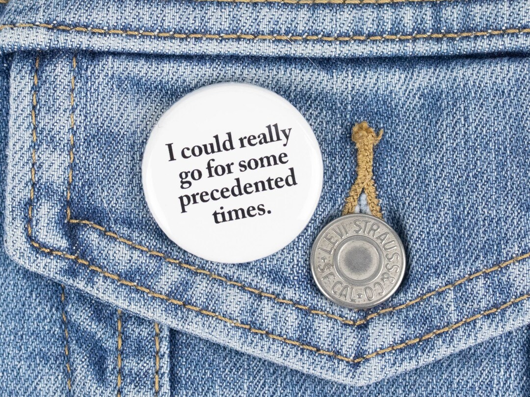 I Could Really Go for Some Precedented Times Funny Button or Magnet ...
