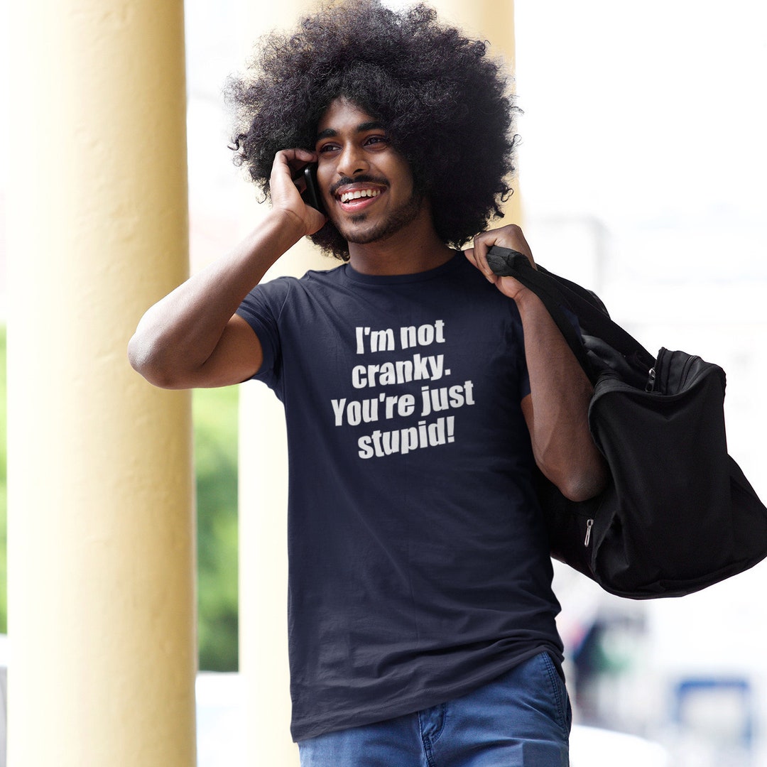 Funny Cranky T-shirt. I'm Not Cranky You're Just Stupid Snarky ...