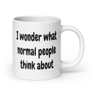 Funny Normal People Mug. I Wonder What Normal People Think About ...
