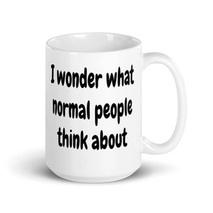 Funny Normal People Mug. I Wonder What Normal People Think About ...