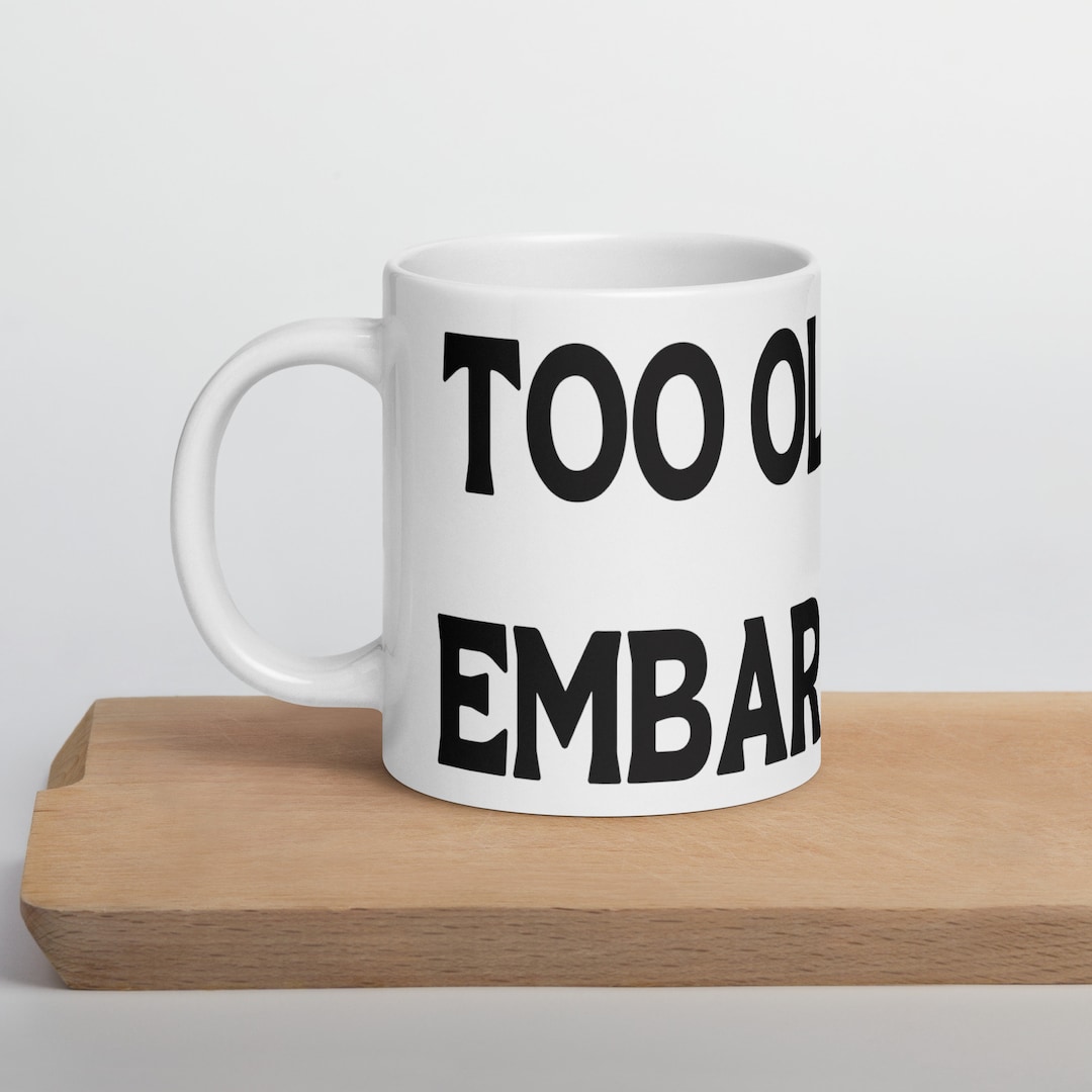 Too Old to Be Embarrassed Ceramic Coffee Mug. Aging Humor Mug - Etsy