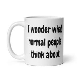 Funny Normal People Mug. I Wonder What Normal People Think About ...