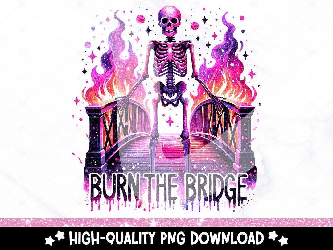 Burn the Bridge PNG, I Burn Bridges Clipart, Funny Skeleton Sublimation ...