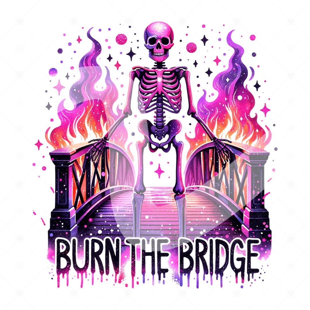 Burn the Bridge PNG, I Burn Bridges Clipart, Funny Skeleton Sublimation ...