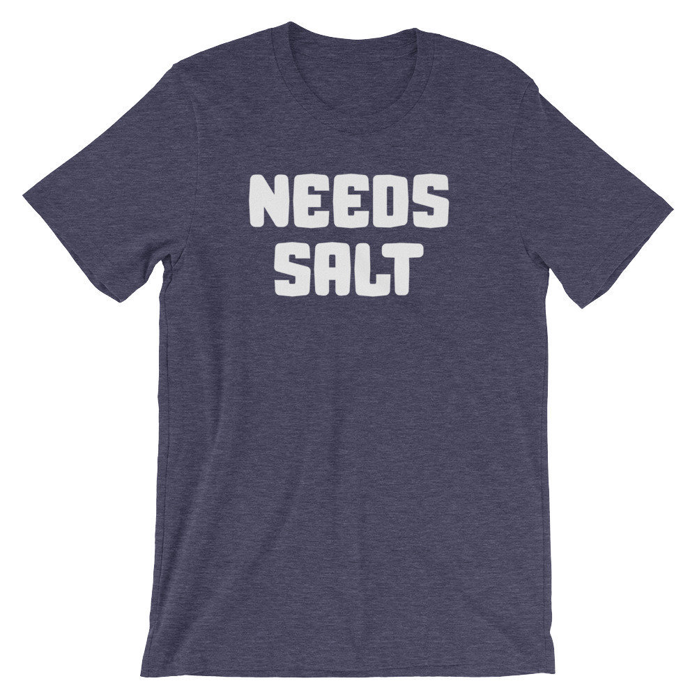 Needs Salt T-shirt Funny Saying Food Sarcastic Novelty Humor Funny ...