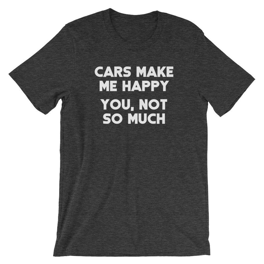 Funny Car Shirt: 'cars Make Me Happy' Sarcastic Tee - Etsy