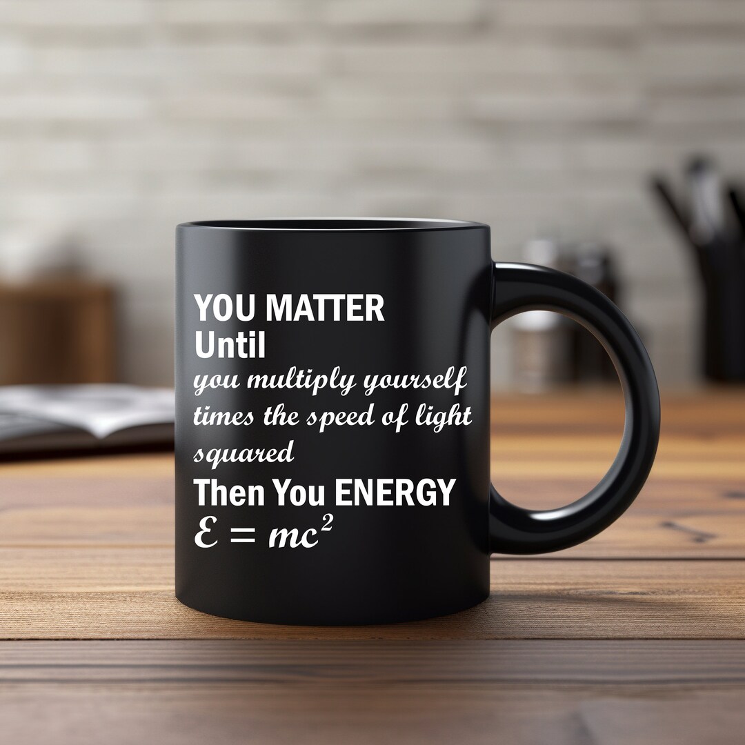 YOU MATER Until You Multiply Yourself Times the Speed of Light Squared ...