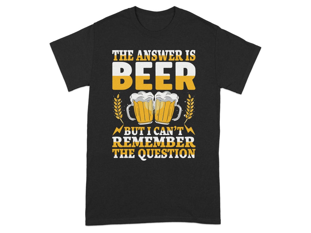 Funny Beer Quote T-shirt, the Answer is Beer but I Can't Remember the ...