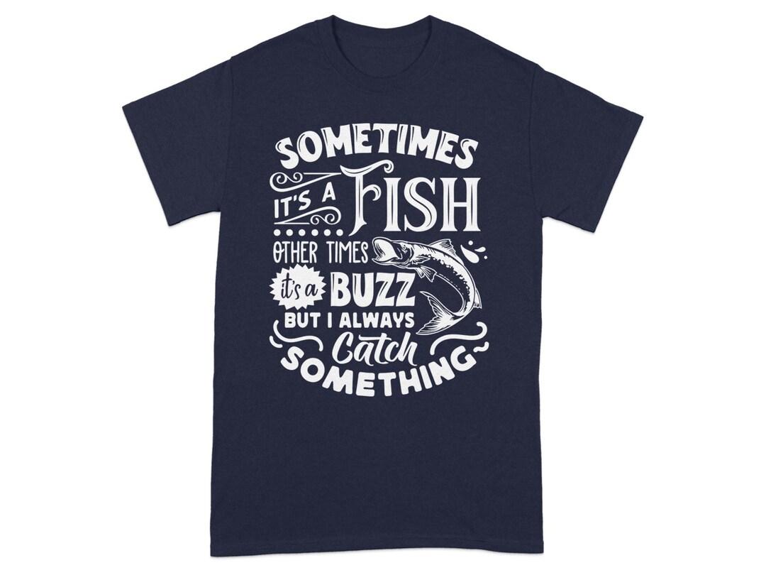 Sometimes It's A Fish Sometimes It's A Buzz but I Always Catch ...