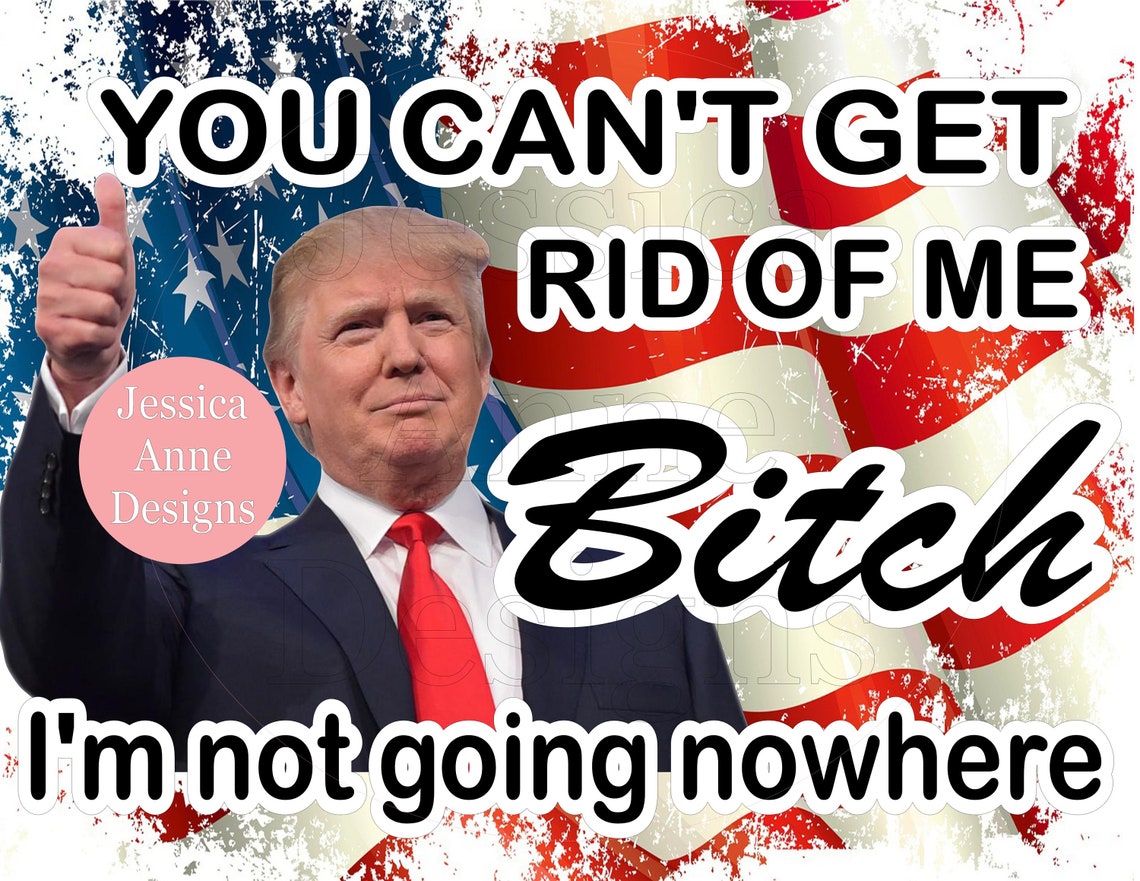 Trump Cant Get Rid of Me Impeachment PNG INSTANT DOWNLOAD - Etsy