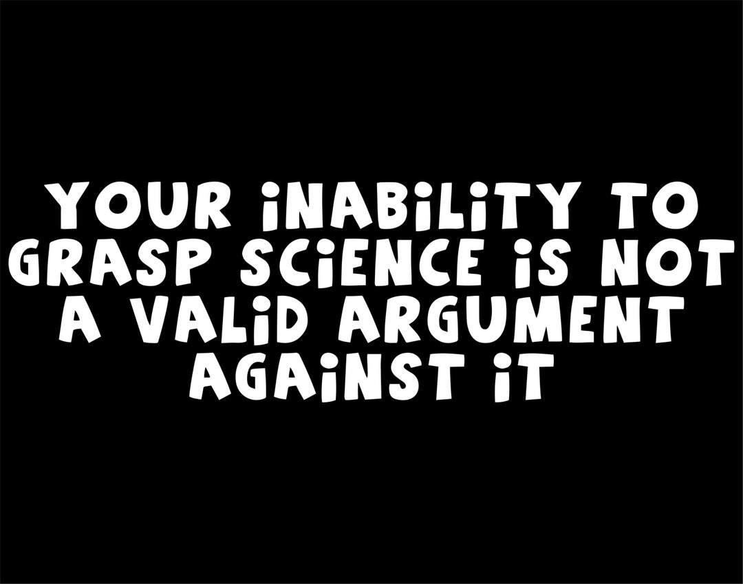 Your Inability to Grasp Science is Not a Valid Argument Against It ...