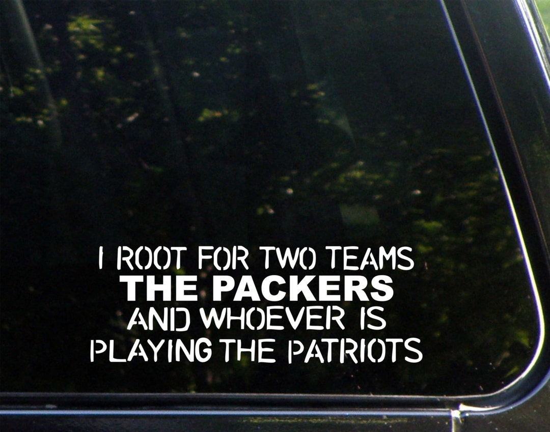 I Root for Two Teams the Packers and Whoever is Playing the Patriots ...
