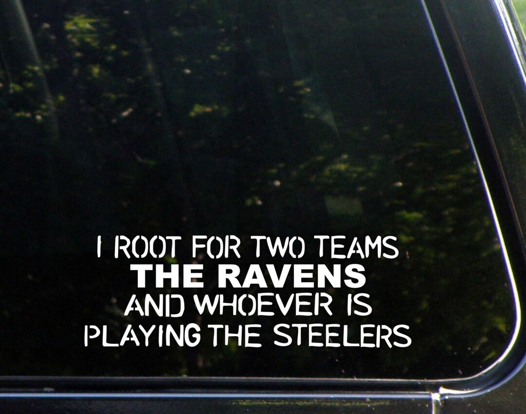 I Root for Two Teams the Ravens and Whoever is Playing the Steelers ...