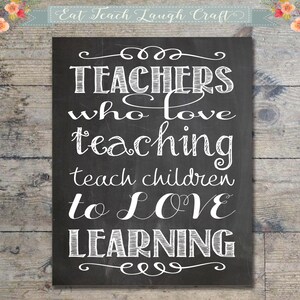 Teachers Who Love Teaching Teach Children to Love Learning Chalkboard ...