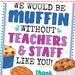 Muffin Sign, Teacher Appreciation Week, We Would Be Muffin Without ...