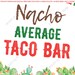 Nacho Average Taco Bar Sign, PRINTABLE 8x10/16x20 Cactus Themed ...
