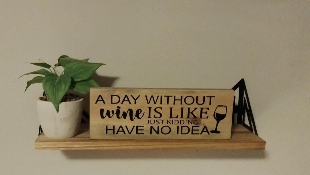 A Day Without Wine is Like Just Kidding I Have No Idea Sign | Wine ...