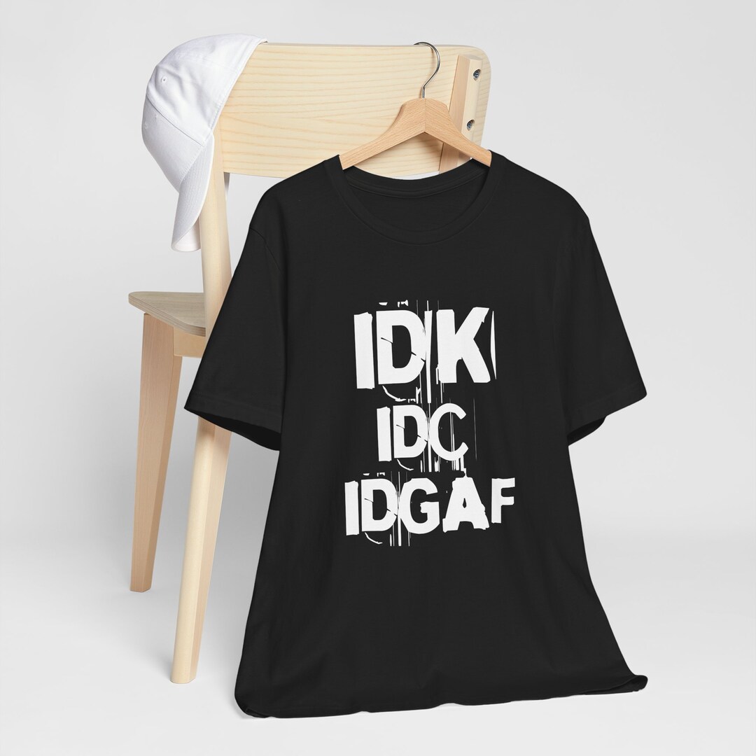 IDK, IDC, IDGAF T-shirt: Our Bold Statement T-shirt, Gift for Father ...