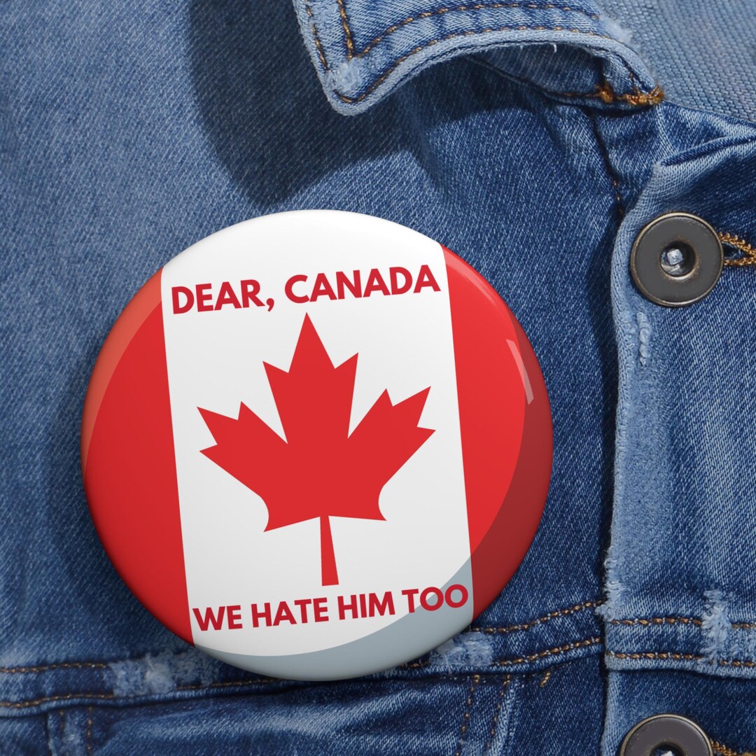Funny Canada Political Button, Dear Canada We Hate Him Too, Canadian ...