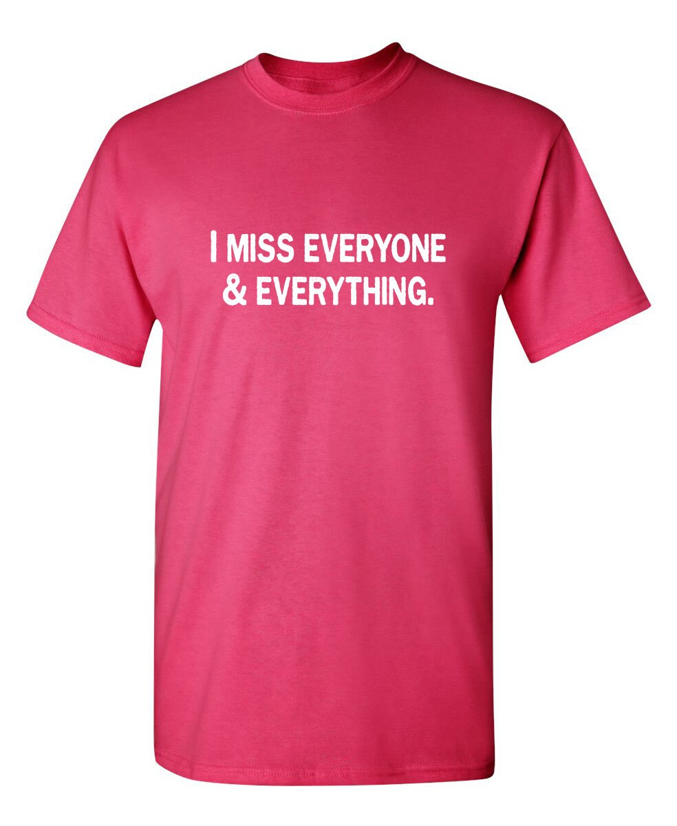 I Miss Everyone and Everything Sarcastic Humor Graphic Novelty Funny T ...