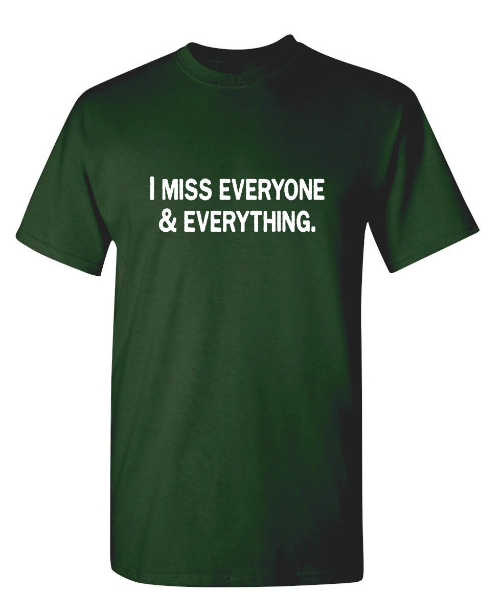 I Miss Everyone and Everything Sarcastic Humor Graphic Novelty Funny T ...