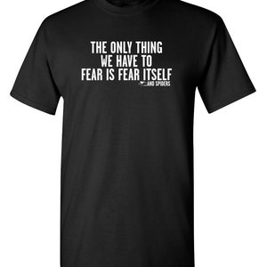 The Only Thing We Have to Fear is Fear Itself Funny Graphic Tees Mens ...