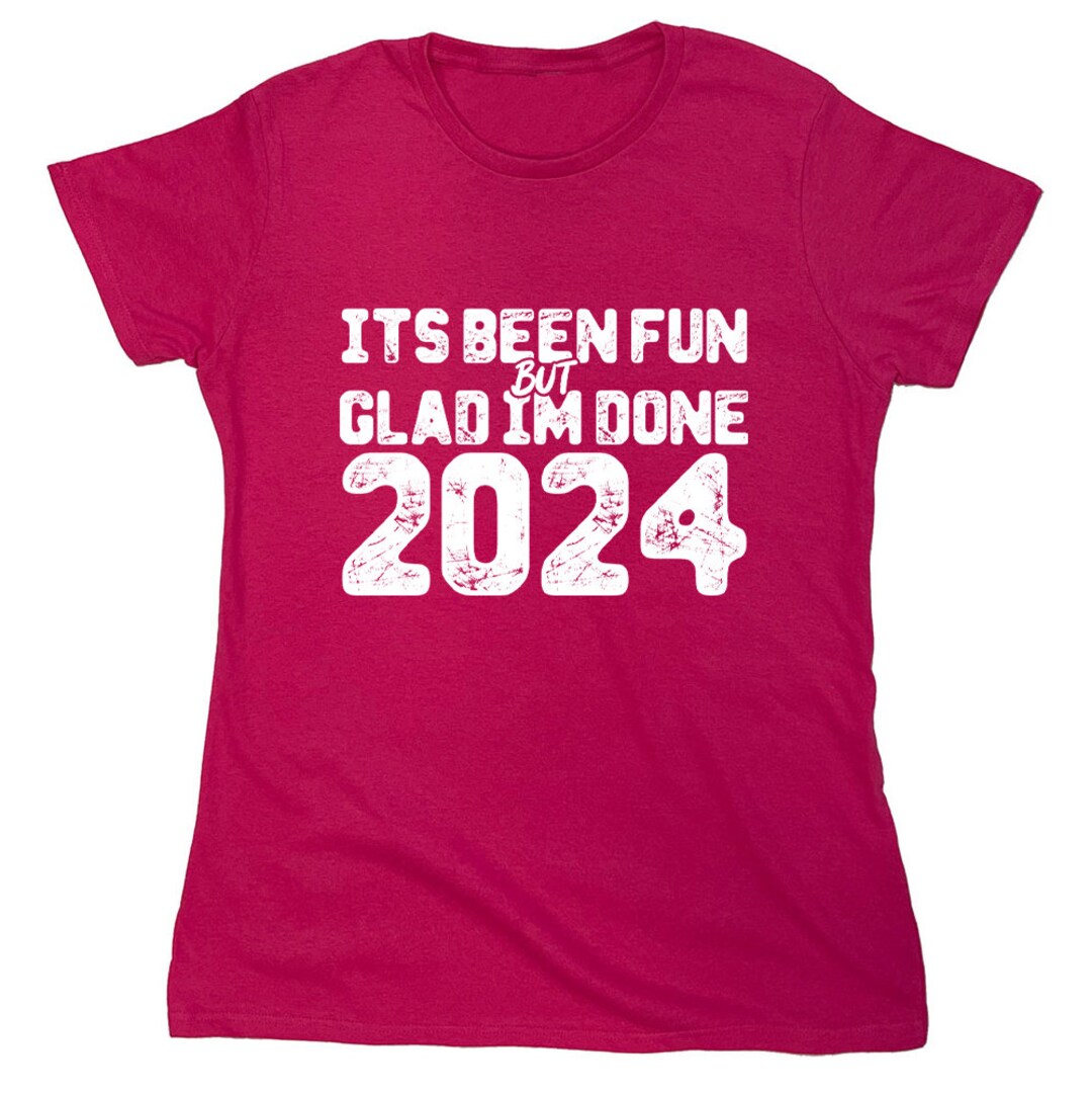 Its Been Fun but Glad Im Done 2024 Sarcastic Novelty Graphics Funny ...