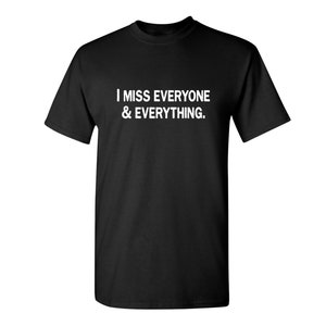 I Miss Everyone and Everything Sarcastic Humor Graphic Novelty Funny T ...