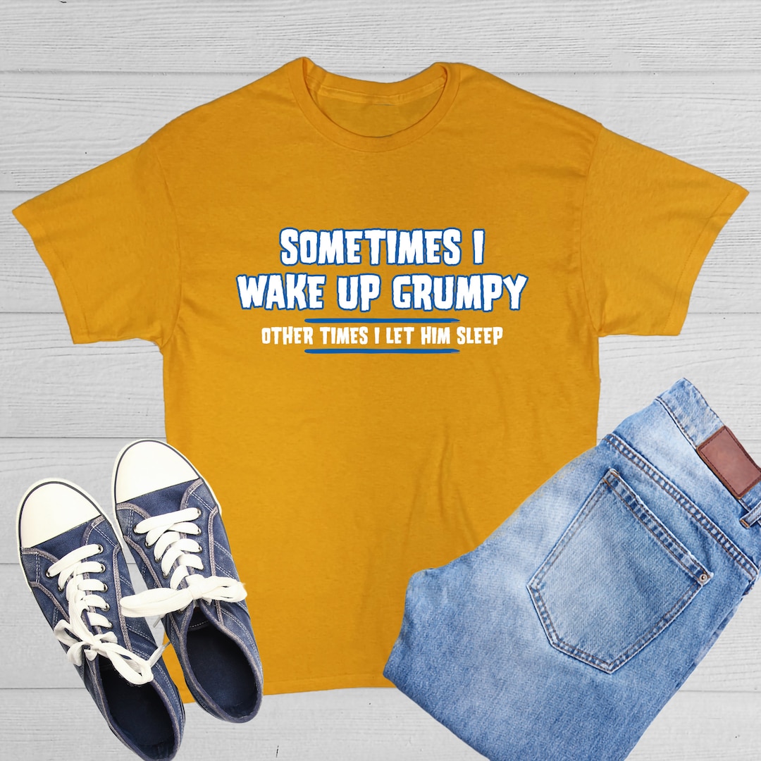 Sometimes I Wake up Grumpy Other Times I Let Him Sleep Tshirt Novelty ...