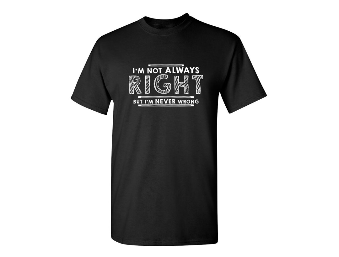 I'm Not Always Right but I'm Never Wrong Funny - Etsy