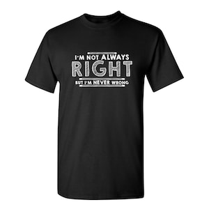I'm Not Always Right, but I'm Never Wrong Funny Graphic Tees Mens Women ...
