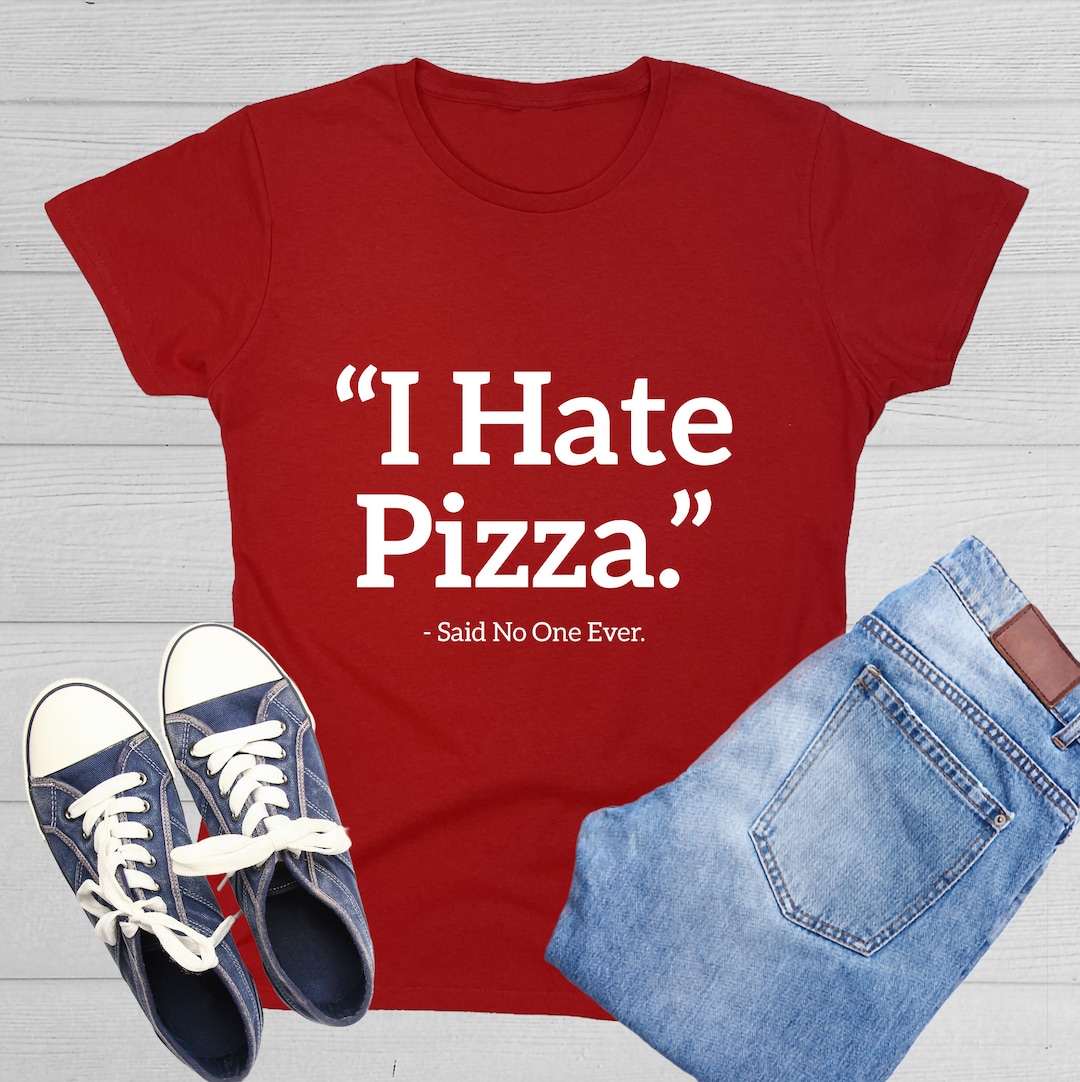 I Hate Pizza Said No One Ever Universal Love for Pizza Ideal for ...