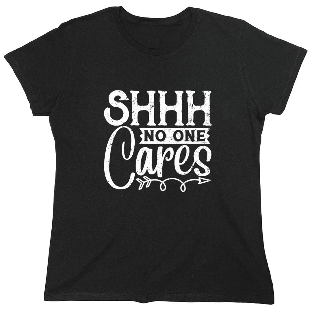 Shh No One Cares Sarcastic Novelty Graphics Funny Womens T-shirt - Etsy