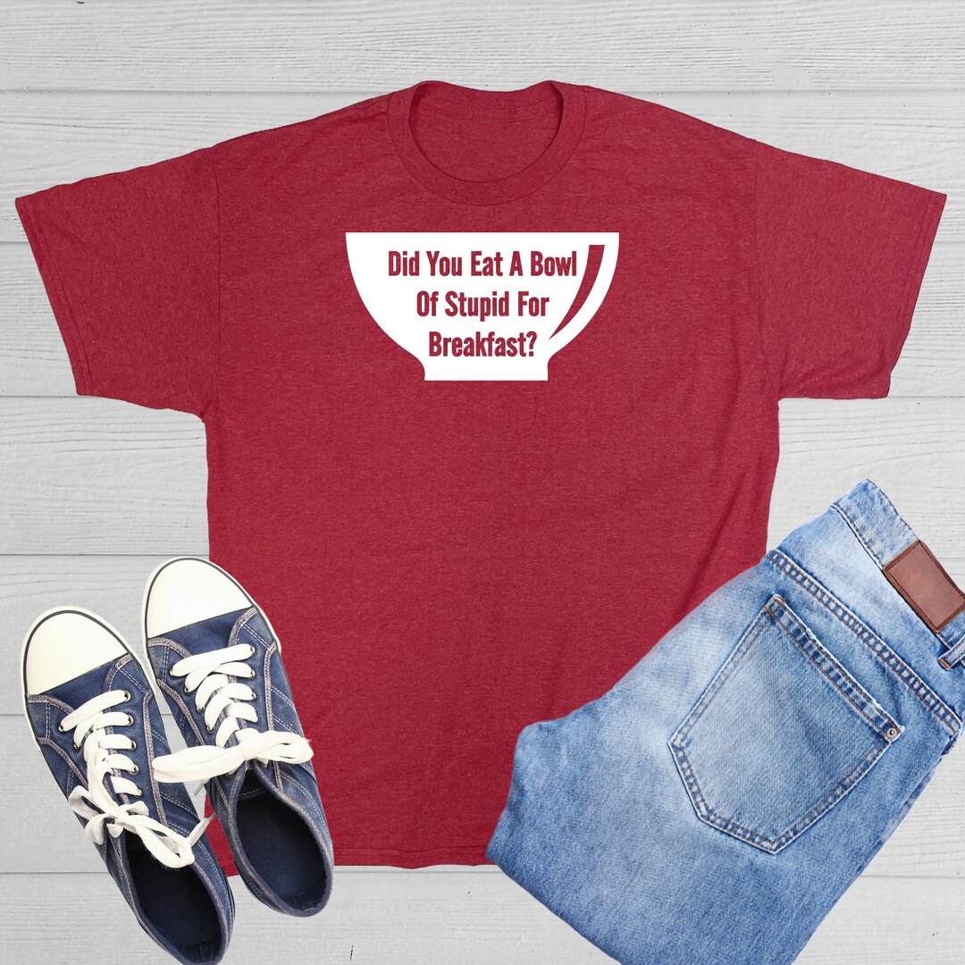 Did You Eat A Bowl of Stupid Breakfast Morning Question Tee Perfect for ...
