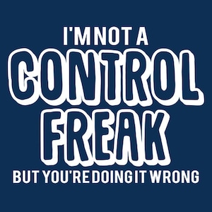 I'm Not A Control Freak but You're Doing It Wrong Funny Quote Shirt ...
