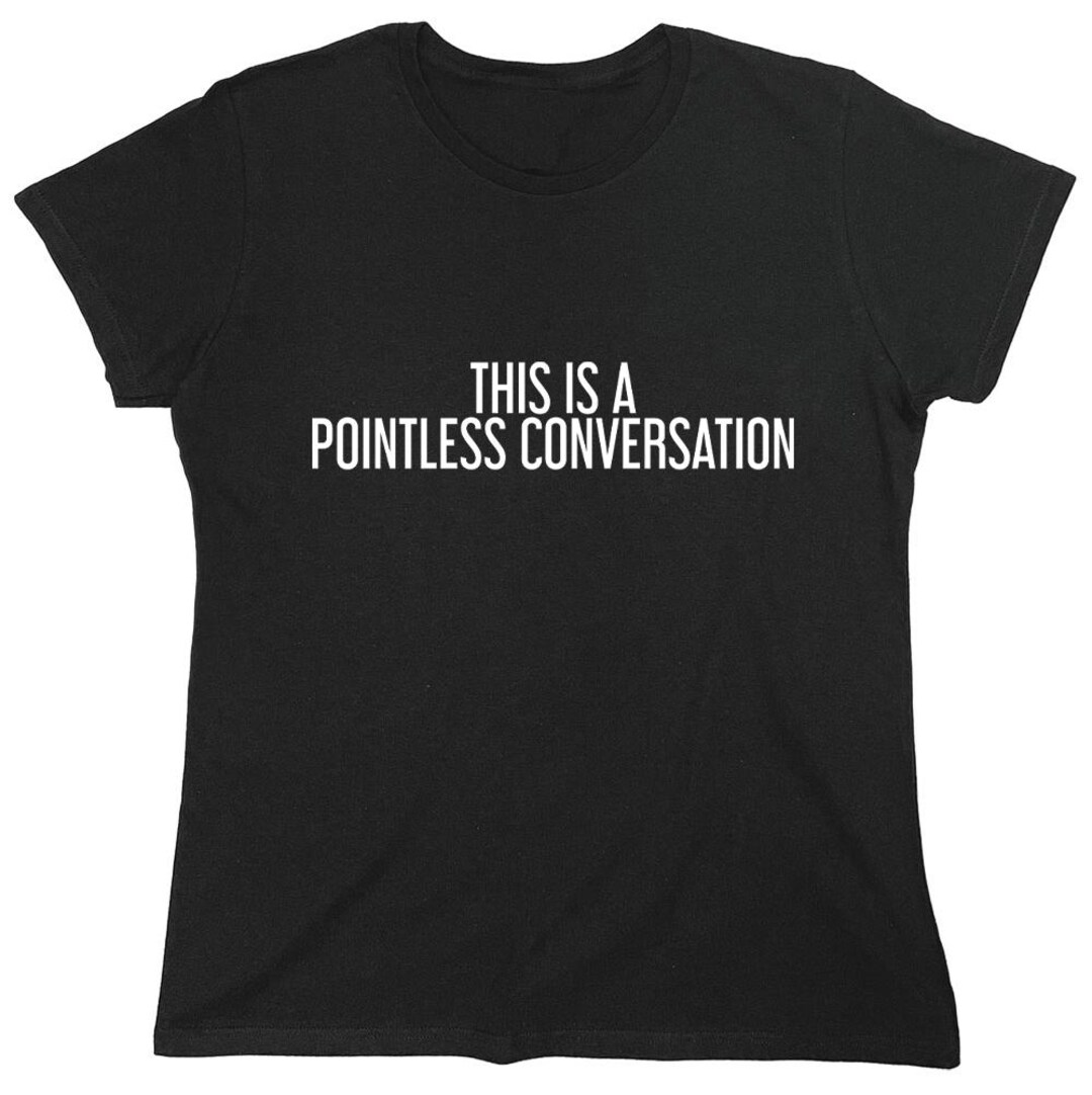 This is A Pointless Conversation Sarcastic Novelty Graphics Funny ...