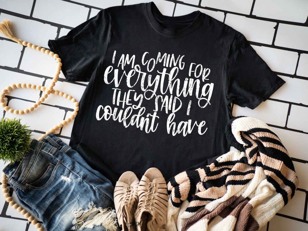 I Am Coming for Everything They Said I Couldnt Have Shirt, Positive ...