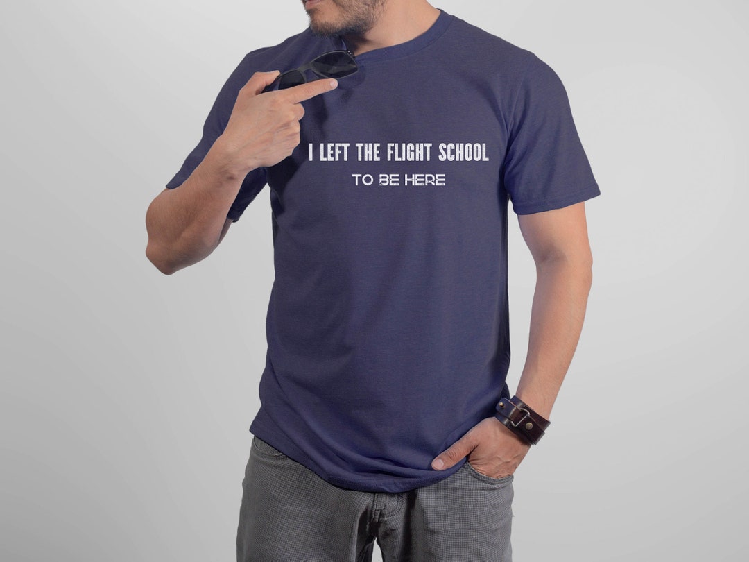 I Left the Flight School to Be Here Shirt | Pilot Gift | Trendy ...