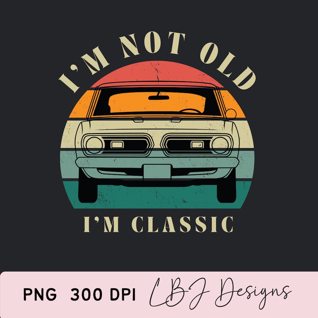 I’m Not Old I’m Classic Png, Birthday Gift, Funny Sayings, Plymouth ...